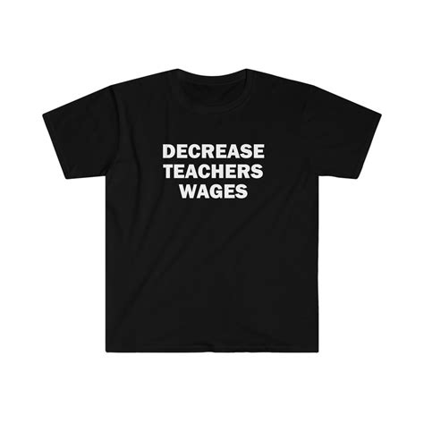 Decrease Teachers Wages Shirt Humor T Shirt Funny T Funny Meme
