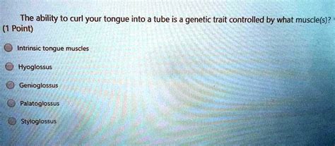 Solved The Ability To Curl Your Tongue Into A Tube Is A Genetic Trait Controlled By Which