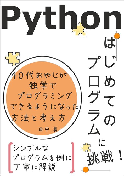 Python はじめてのプログラムに挑戦 代おやじが独学でプログラミングできるようになった方法と考え方 Pythonを始めよう 田中 真一 工学 Kindleストア Amazon