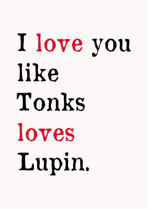 I Love You Like Tonks Loves Lupin