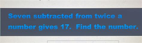 Solved Seven Subtracted From Twice A Number Gives 17 Find The Number [math]