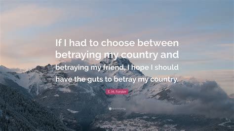 E M Forster Quote “if I Had To Choose Between Betraying My Country