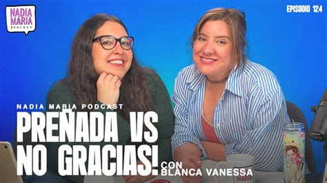 “preñada Vs ¡no Gracias ” Con Blanca Vanessa Nadia Maria Podcast