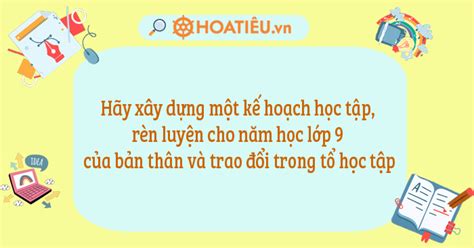 Hãy xây dựng một kế hoạch học tập rèn luyện cho năm học lớp 9 của bản