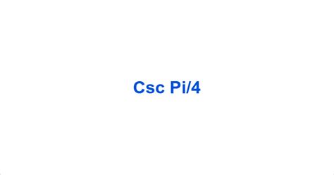 csc pi 4 cscpi 4 value what is the csc of pi 4 radians
