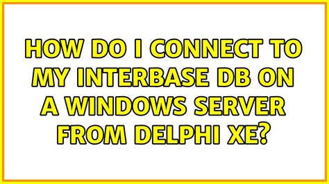 How Do I Connect To My Interbase Db On A Windows Server From Delphi Xe