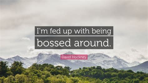 David Hockney Quote “im Fed Up With Being Bossed Around”