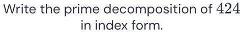 solved write the prime decomposition of 424 in index form [algebra]