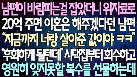 반전 사연 남편이 바람피는걸 잡았더니 위자료로 20억 주면 이혼은 해주겠다던 남편 후회하게 될텐데” 시댁집부터 회수하고 영원히 잊지못할 복수를 선물하는데 사이다사연