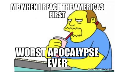 Me When I Reach The Americas First Worst Apocalypse Ever Worst