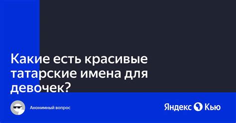 «Какие есть красивые татарские имена для девочек — Яндекс Кью