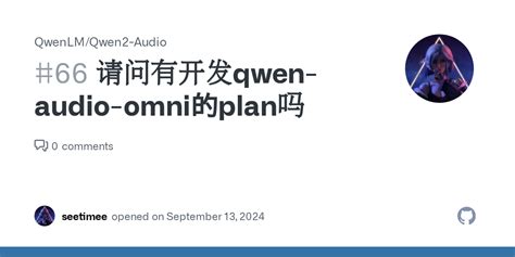 请问有开发qwen audio omni的plan吗 Issue QwenLM Qwen Audio GitHub