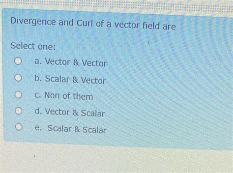 Solved Divergence And Curl Of A Vector Field Are Select One Chegg