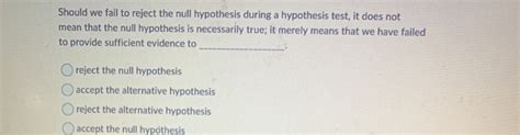 Solved Should We Fail To Reject The Null Hypothesis During A Chegg