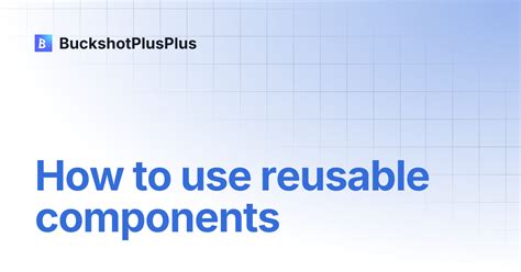 How To Use Reusable Components Buckshotplusplus