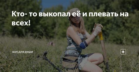 Кто то выкопал её и плевать на всех Коп для души Дзен