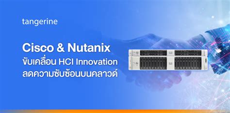 Cisco And Nutanix ขับเคลื่อน Hci Innovation ลดความซับซ้อนบนคลาวด์ Tangerine
