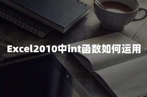 Excel2010中int函数如何运用 简道云资讯