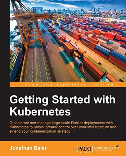 Getting Started With Kubernetes Orchestrate And Manage Large Scale Docker Deployments With