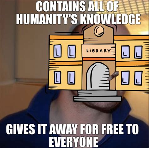Libraries Dont Get Nearly Enough Love Meme Guy