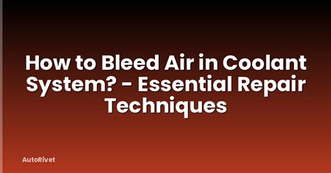 How To Bleed Air In Coolant System Essential Repair Techniques