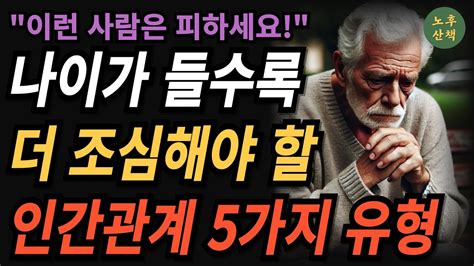 아무리 외로워도 이런 사람 만나지 마라 I 살면서 무조건 피해야 되는 사람 5가지 유형 I 현명하고 지혜로운 인간관계 I 행복한 노후 Youtube