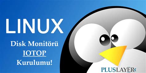 Linux Disk Monitörü iotop Kurulumu PlusLayer Blog