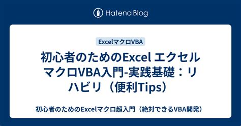 初心者のためのexcel エクセルマクロvba入門 実践基礎：リハビリ（便利tips） 初心者のためのexcelマクロ超入門（絶対できるvba開発）