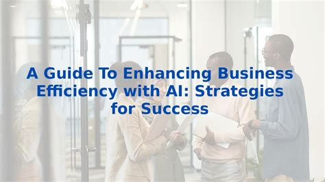 A Guide To Enhancing Business Efficiency With Ai Strategies For Success