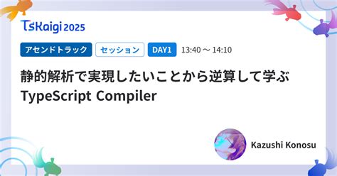 静的解析で実現したいことから逆算して学ぶtypescript Compiler Tskaigi 2025