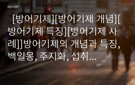 방어기제 방어기제 개념 방어기제 특징 방어기제 사례 방어기제의 개념과 특징 백일몽 주지화 섭취 상환 부정 전치 분단 퇴행 또는 후퇴 격리 저항