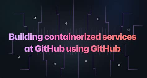 How We Build Containerized Services At Github Using Github The Github