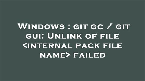 Windows Git Gc Git Gui Unlink Of File Internal Pack File Name