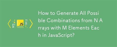 如何在 javascript 中從 n 個陣列（每個陣列有 m 個元素）產生所有可能的組合？ js教程 php中文網