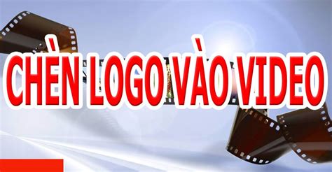 Hướng Dẫn Cách Chèn Logo Vào Video đơn Giản Và Nhanh Chóng