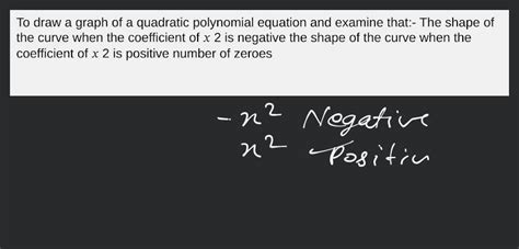 To draw a graph of a quadratic polynomial equation and examine that:- The..