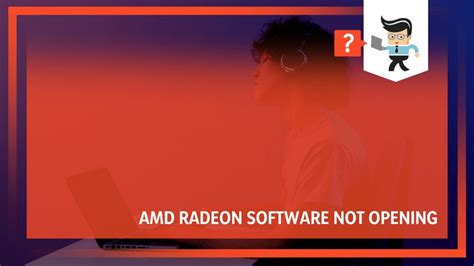 AMD Radeon Software Not Opening Causes And Solutions