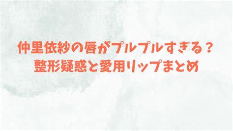 仲里依紗の唇がプルプルすぎる？整形疑惑と愛用リップまとめ Cocoちゃんブログ