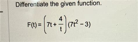 solved differentiate the given function f t 7t 4t 7t2 3