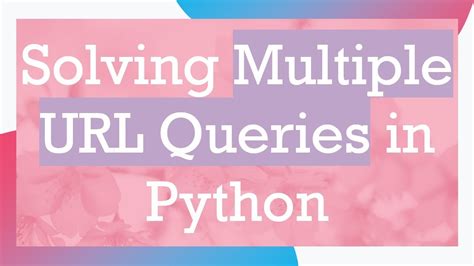 Solving Multiple Url Queries In Python Youtube