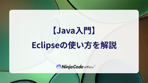 Java入門Eclipseの使い方を解説 忍者CODEマガジン