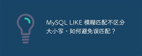 MySQL LIKE 模糊匹配不区分大小写如何避免误匹配 美云