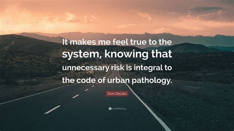 Don Delillo Quote “it Makes Me Feel True To The System Knowing That