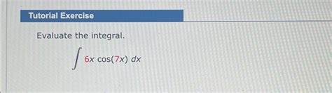 solved tutorial exerciseevaluate the integral ∫﻿﻿6xcos 7x dx