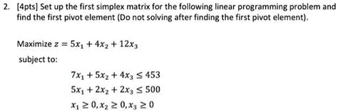 Solved 4pts Set Up The First Simplex Matrix For The Following Linear Programming Problem And