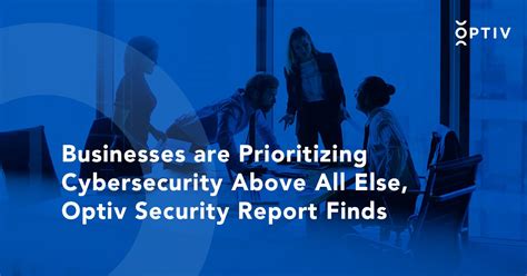 Businesses Are Prioritising Cybersecurity Above All Else Optiv