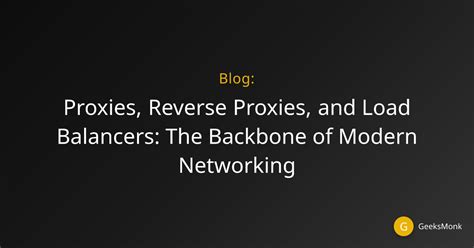 Proxies Reverse Proxies And Load Balancers The Backbone Of Modern Networking