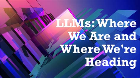 llms where we are and where we re heading