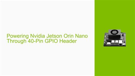 Powering Nvidia Jetson Orin Nano Through 40 Pin Gpio Header Help Docs For Errorsissues On