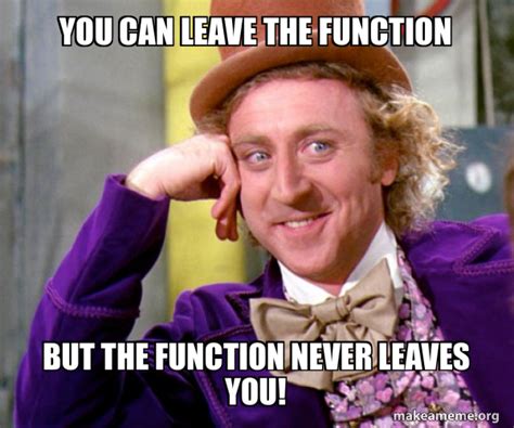 You Can Leave The Function But The Function Never Leaves You Willy Wonka Sarcasm Meme Meme